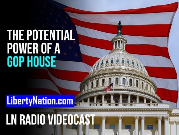The Potential Power of a GOP House – LN Radio Videocast - Liberty ...